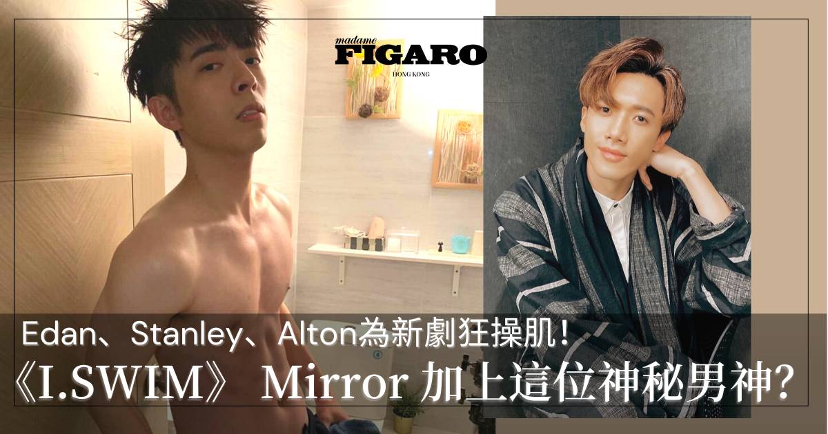 《I.SWIM》 Mirror 加上這位神秘男神？|Edan、Stanley、Jeffery、Alton為新劇狂操肌！ | Art | Madame Figaro Hong Kong