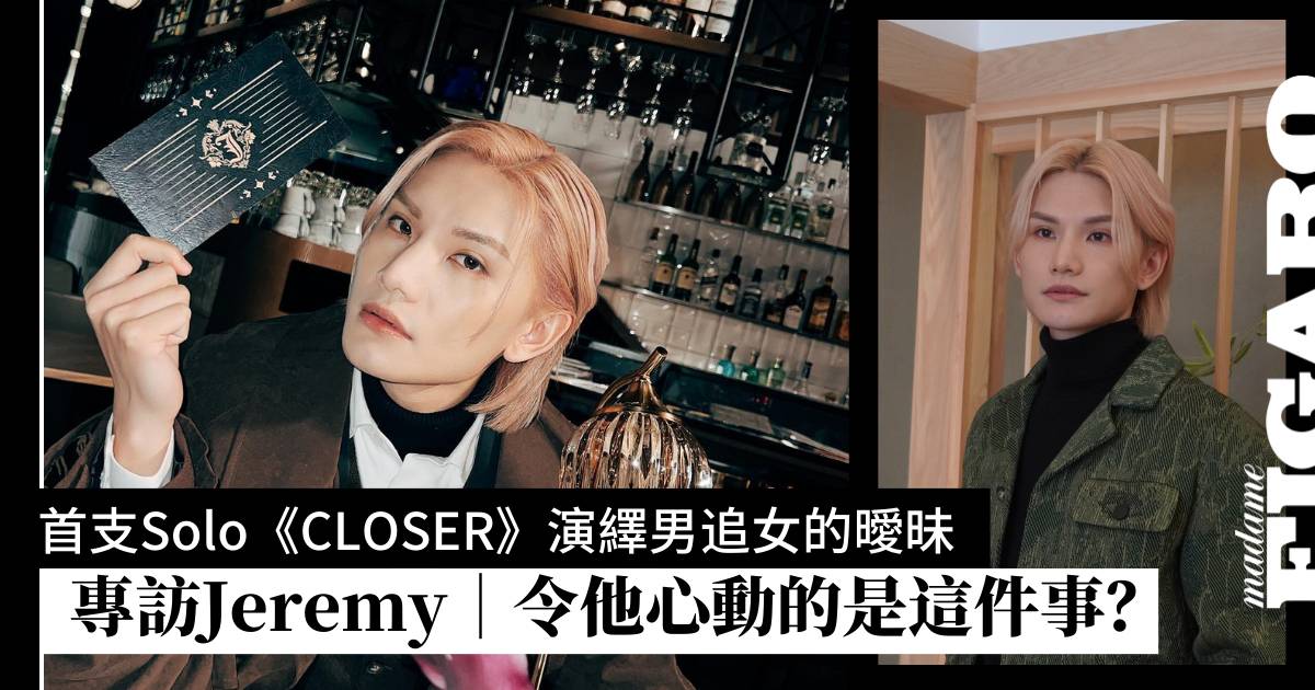 Jeremy李駿傑專訪《Closer》｜怎樣的女生才會令他內心小鹿亂撞？ | Art | Madame Figaro Hong Kong
