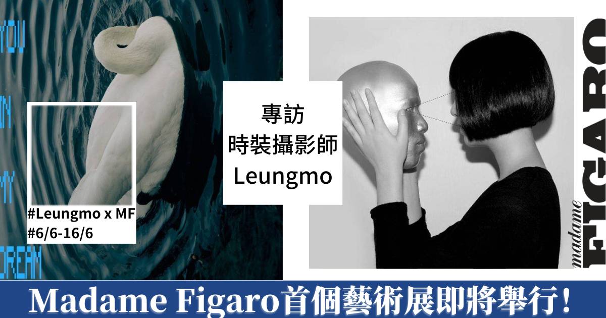 時裝攝影師LEUNGMO x MF 藝術展覽《See You In My Dream》｜以純粹的心靈跟着感覺走 | Art | Madame Figaro Hong Kong