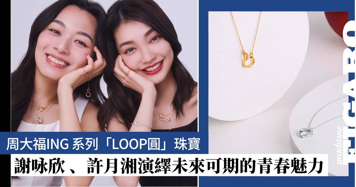 周大福ING 系列「LOOP圓」珠寶年青「進行式」：謝咏欣、許月湘演繹未來可期的青春魅力 | Fashion | Madame Figaro Hong Kong