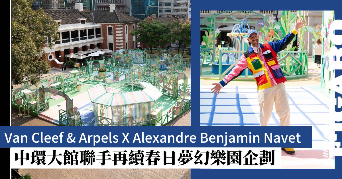 Van Cleef & Arpels X Alexandre Benjamin Navet：中環大館再續夢幻春日樂園 | Fashion ...